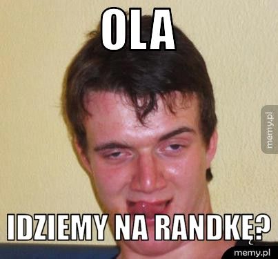 Ola Idziemy na Randkę? - Memy.pl