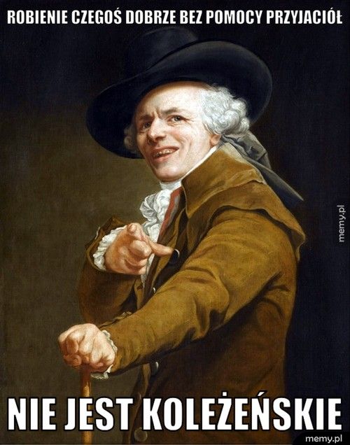 Robienie czegoś dobrze bez pomocy przyjaciół Nie jest koleżeńskie - Memy.pl