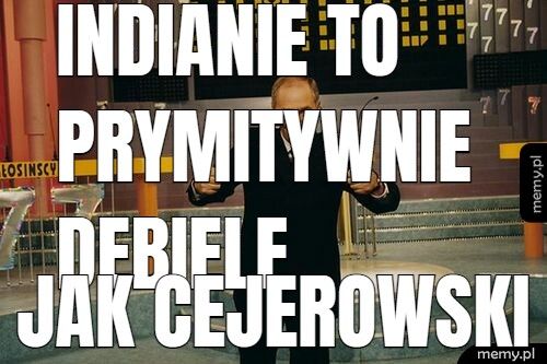 Indianie to prymitywnie debiele Jak cejerowski - Memy.pl